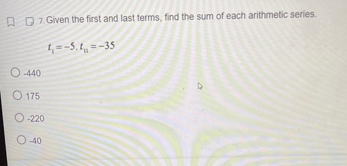 Solved 7. Given the first and last terms, find the sum of | Chegg.com