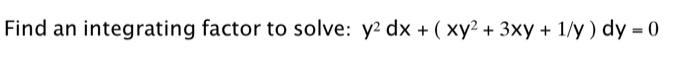 Solved Find an integrating factor to solve: y2 dx + ( xy2 + | Chegg.com