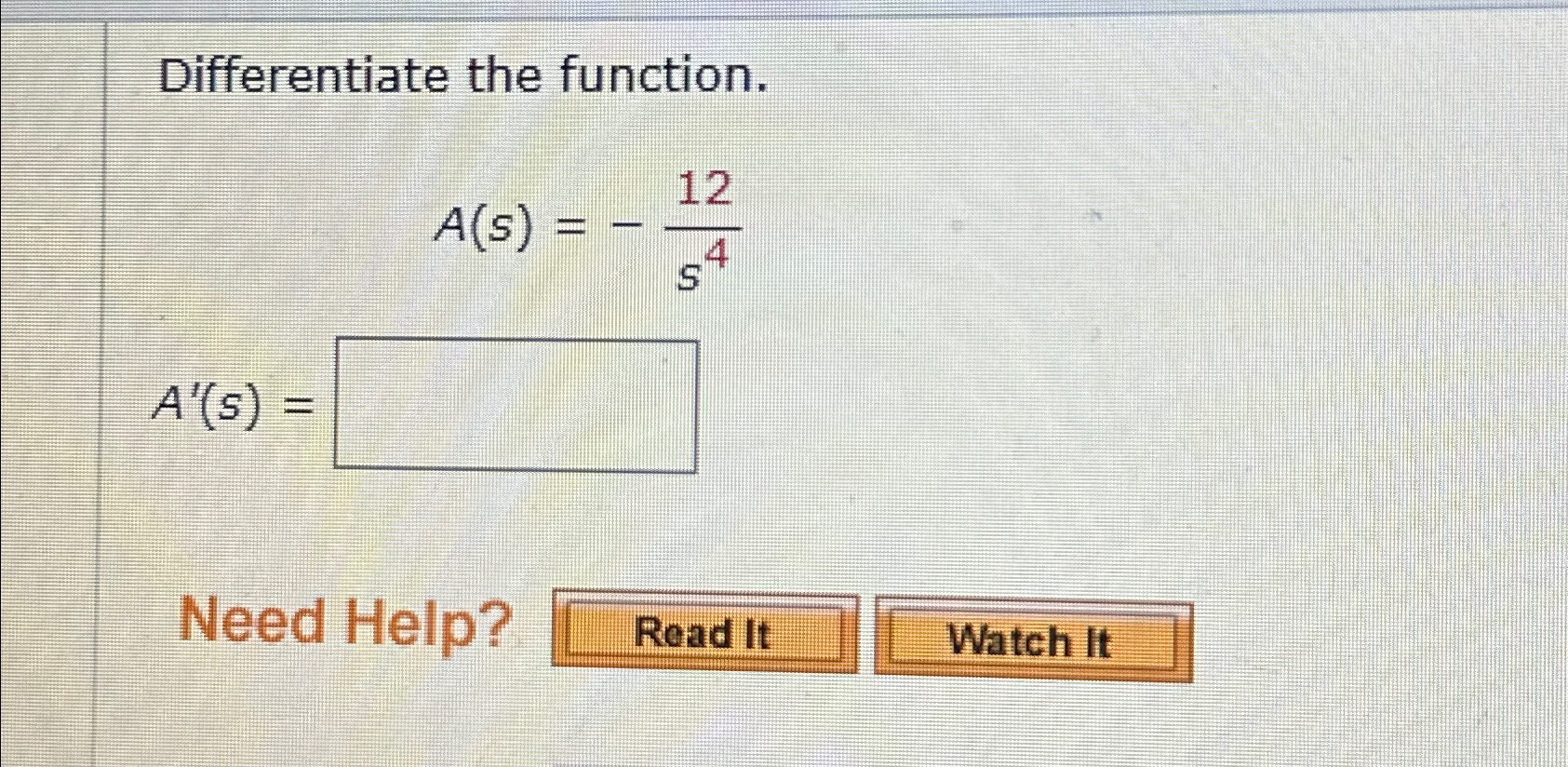 Solved Differentiate the function.A(s)=-12s4A'(s)=Need Help? | Chegg.com