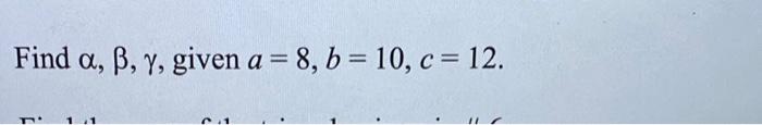 Solved Find α,β,γ, given a=8,b=10,c=12 | Chegg.com