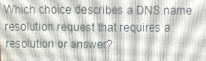 Solved Which choice describes a DNS name resolution request | Chegg.com