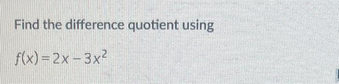 Solved Find the difference quotient using f(x)=2x−3x2 | Chegg.com