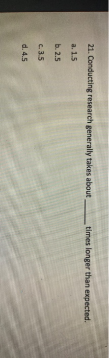 Solved 21. Conducting research generally takes about times | Chegg.com