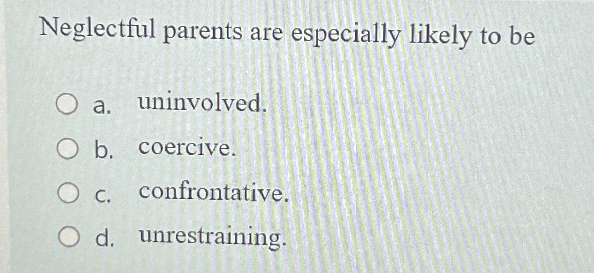 Solved Neglectful parents are especially likely to bea. | Chegg.com