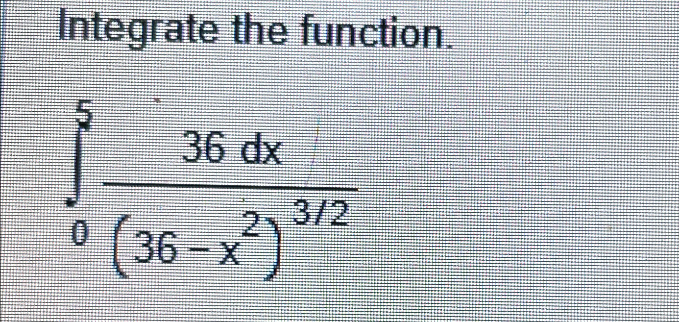 Solved Integrate the function.∫0536dx(36-x2)32 | Chegg.com