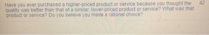 Solved 42 Have you ever purchased a higher-priced product or | Chegg.com