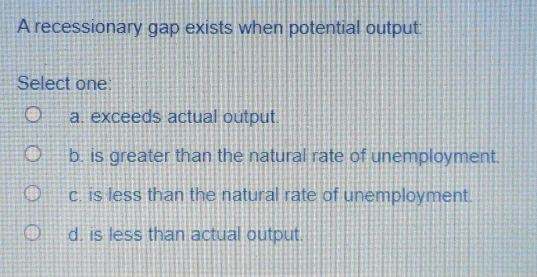 Solved A recessionary gap exists when potential output: | Chegg.com