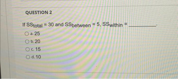 Solved If SStotal =30 and SSbetween =5,SSwithin = a. 25 b. | Chegg.com