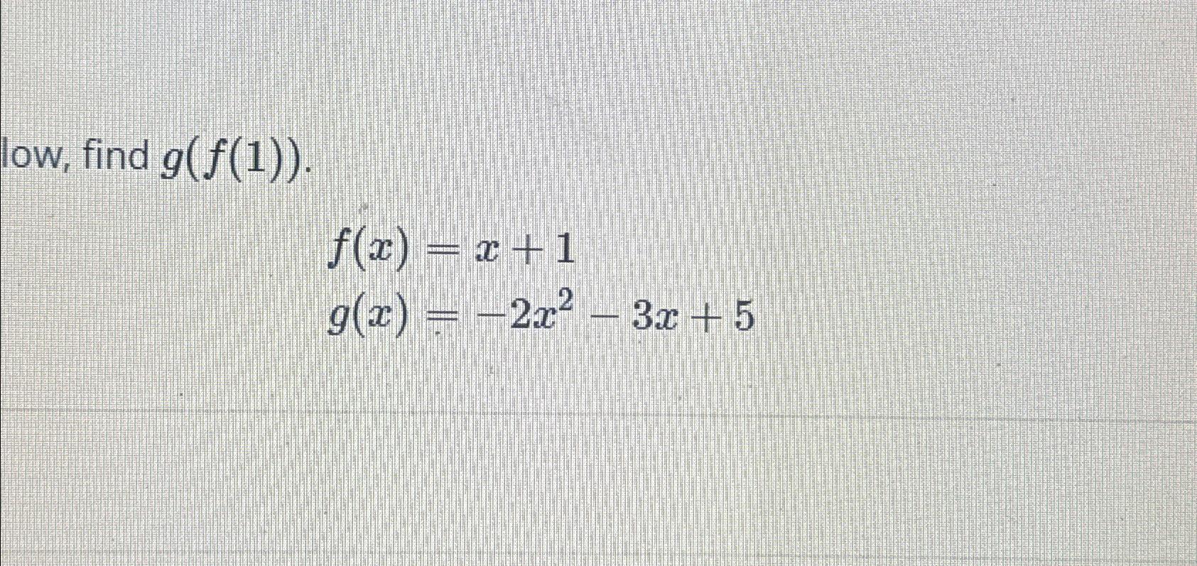 Solved low, find g(f(1))f(x)=x+1g(x)=-2x2-3x+5 | Chegg.com