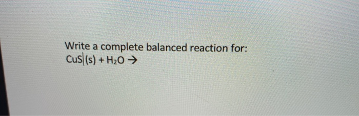Solved . Write a complete balanced reaction for: Cus(s) + | Chegg.com