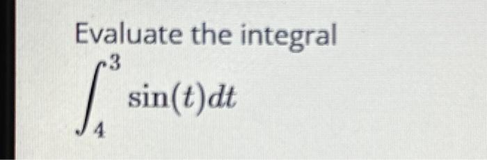 Solved Evaluate the integral ∫43sin(t)dt | Chegg.com