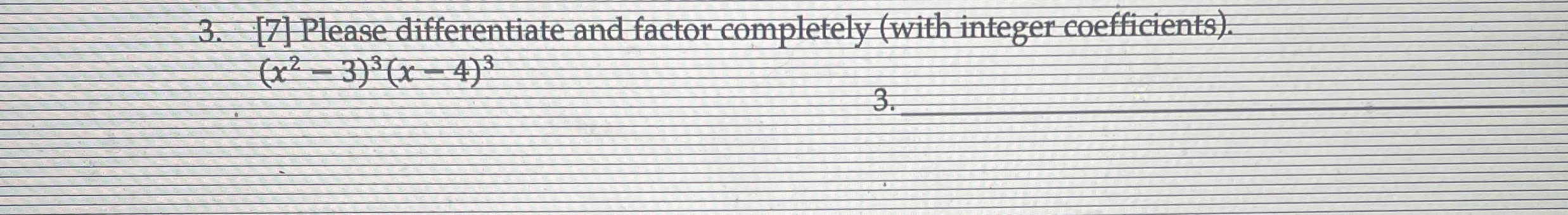 Solved [7] ﻿Please differentiate and factor completely (with | Chegg.com