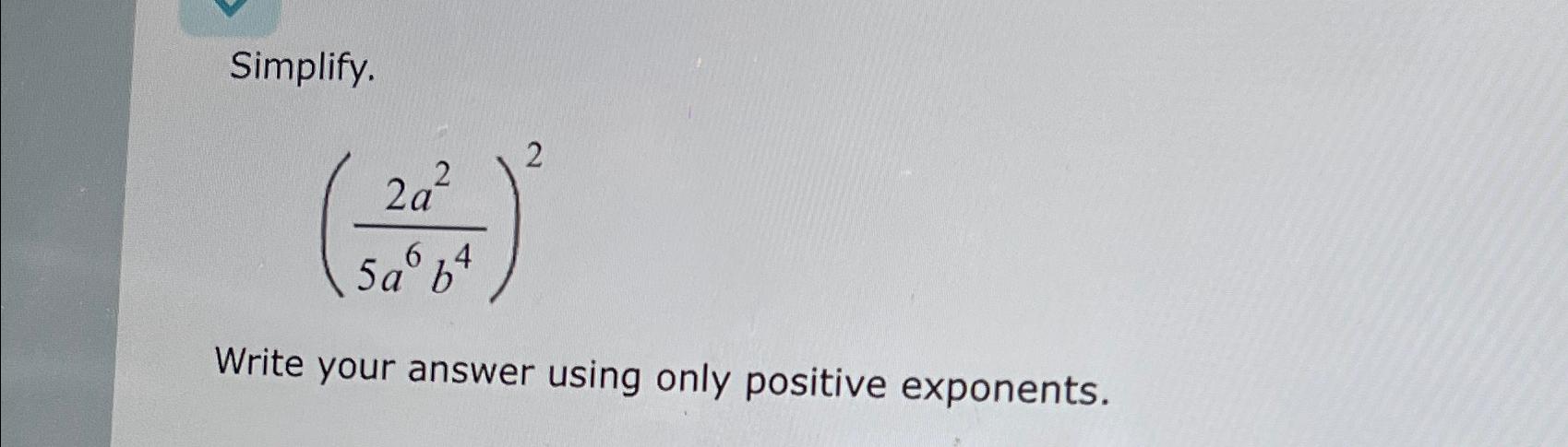 Solved Simplify.(2a25a6b4)2Write your answer using only | Chegg.com