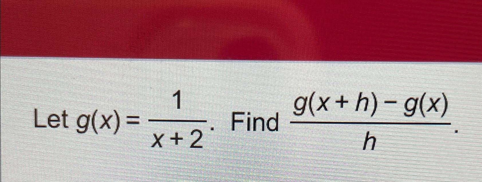 Solved Let g(x)=1x+2. ﻿Find g(x+h)-g(x)h | Chegg.com