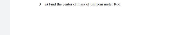 Solved 3 a) Find the center of mass of uniform meter Rod. | Chegg.com