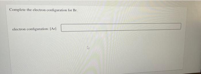 Solved Complete the electron configuration for Br. electron | Chegg.com