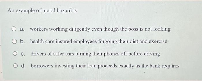 Solved An example of moral hazard is a. workers working | Chegg.com