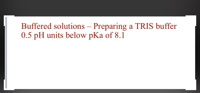Solved Buffered solutions - Preparing a TRIS buffer 0.5pH | Chegg.com