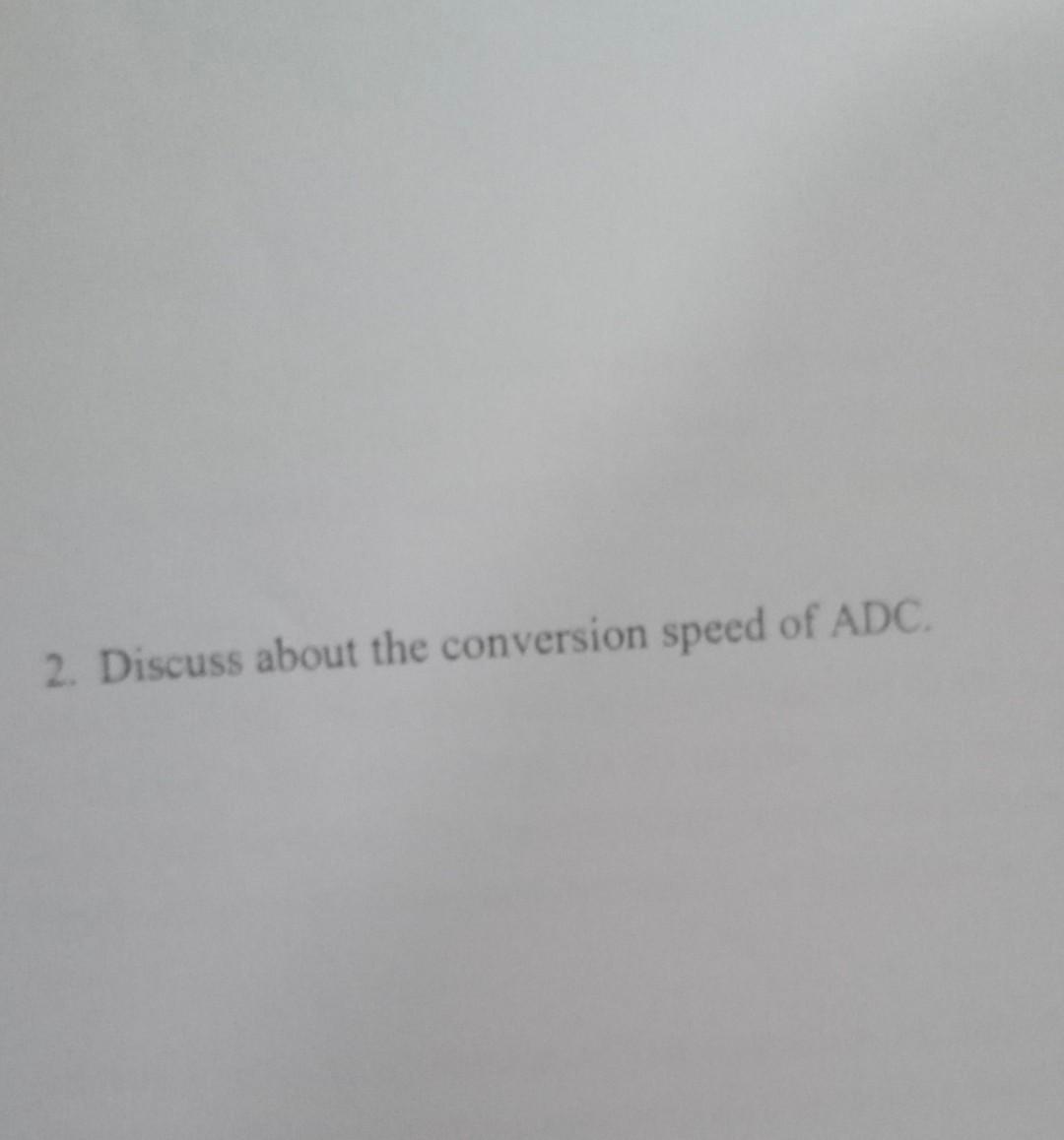 Solved 2. Discuss about the conversion speed of ADC. | Chegg.com