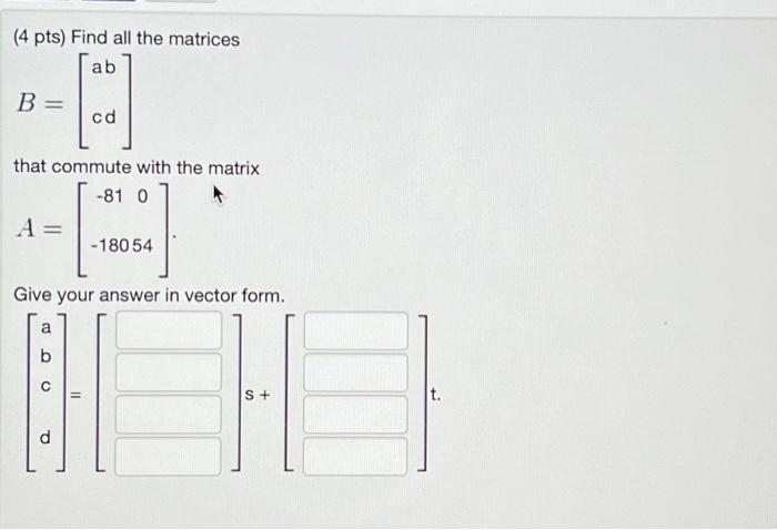 Solved (4 pts) Find all the matrices B=[abcd] that commute | Chegg.com