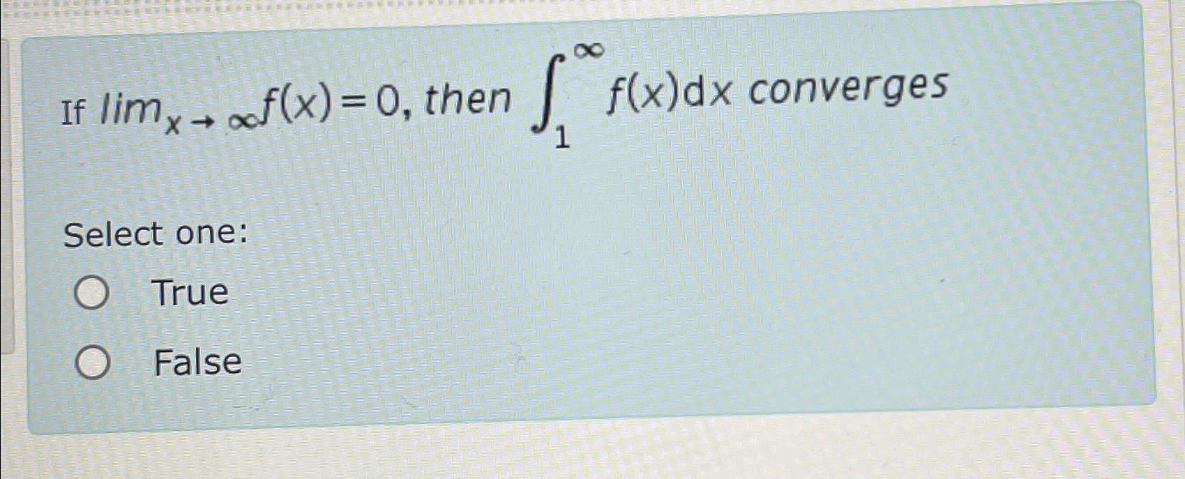 Solved If limx→∞f(x)=0, ﻿then ∫1∞f(x)dx ﻿convergesSelect | Chegg.com