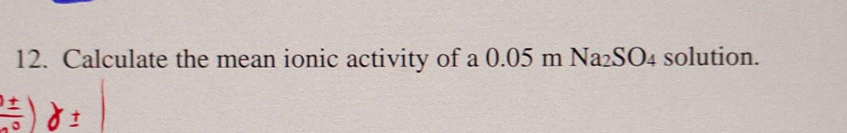 Solved 12. Calculate the mean ionic activity of a 0.05 | Chegg.com