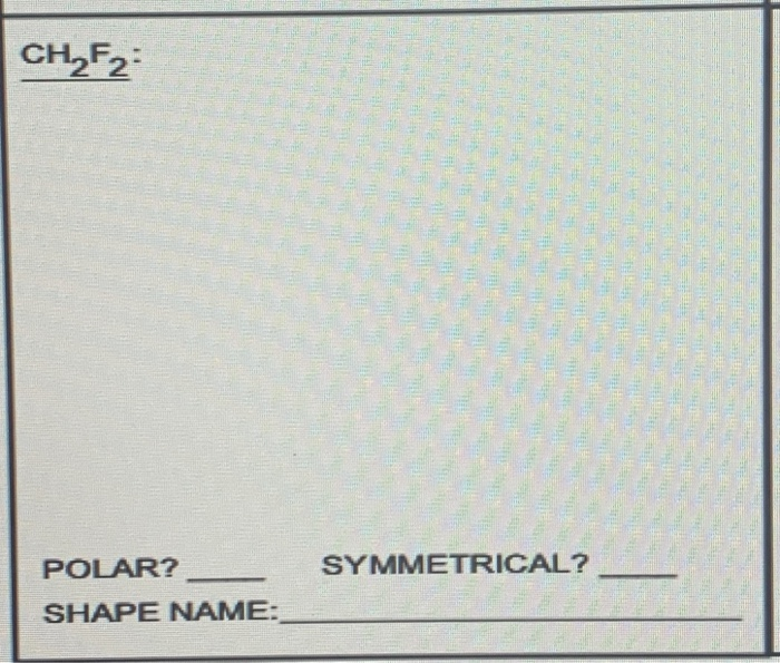 Solved CH2F2: POLAR? SYMMETRICAL? SHAPE NAME: | Chegg.com