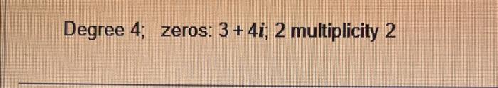 Degree 4; zeros: 3+4i;2 multiplicity 2 | Chegg.com