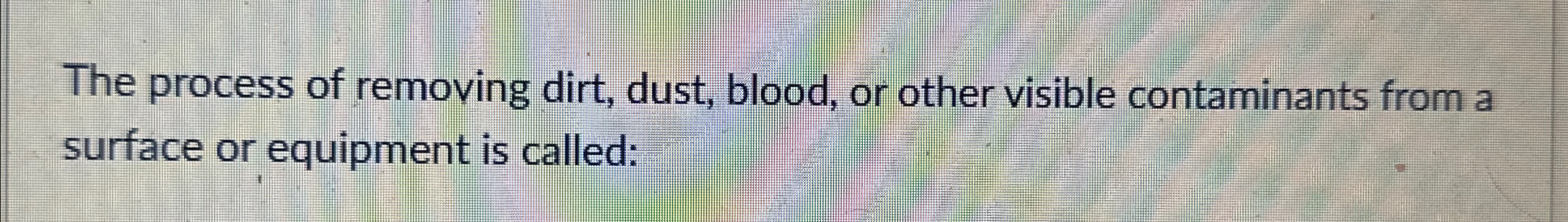 Solved The process of removing dirt, dust, blood, or other | Chegg.com