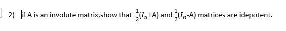 Solved ] 2) ff A is an involute matrix,show that kin+A) and | Chegg.com
