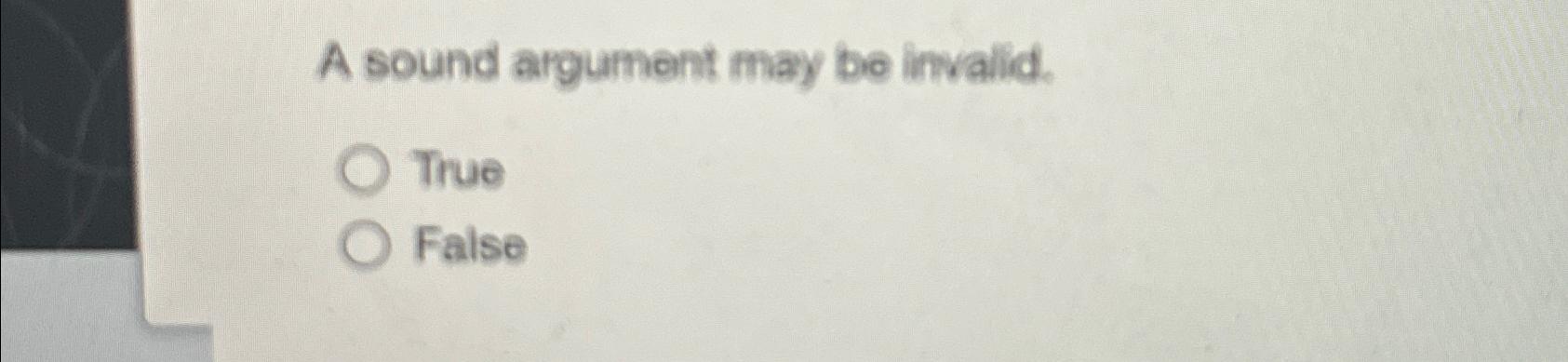Solved A sound argument may be invalid.TrueFalse | Chegg.com