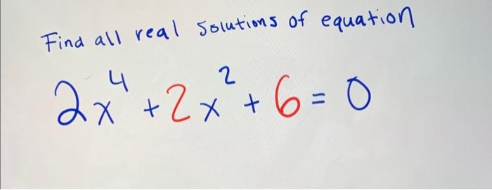 Solved Find all real solutions of equation 2x4+2x2+6=0 | Chegg.com
