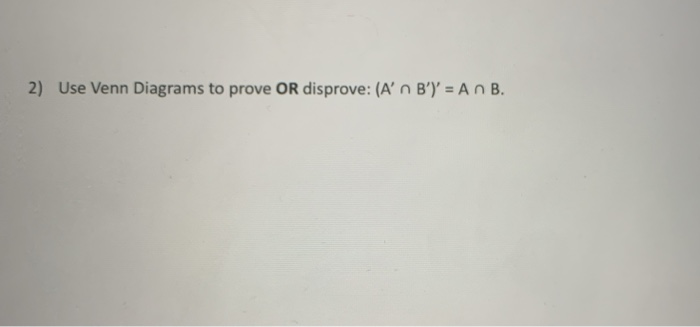 Solved 2) Use Venn Diagrams to prove OR disprove: (A’n B'Y = | Chegg.com