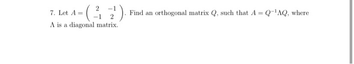 Solved 2 -1 7. Let A=-1 2 ). Find an orthogonal matrix Q, | Chegg.com