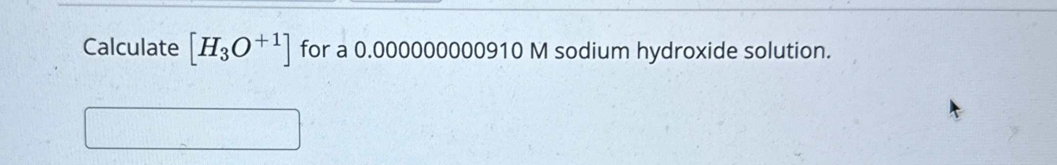 Calculate H3O+1 ﻿for a 0.000000000910M ﻿sodium | Chegg.com
