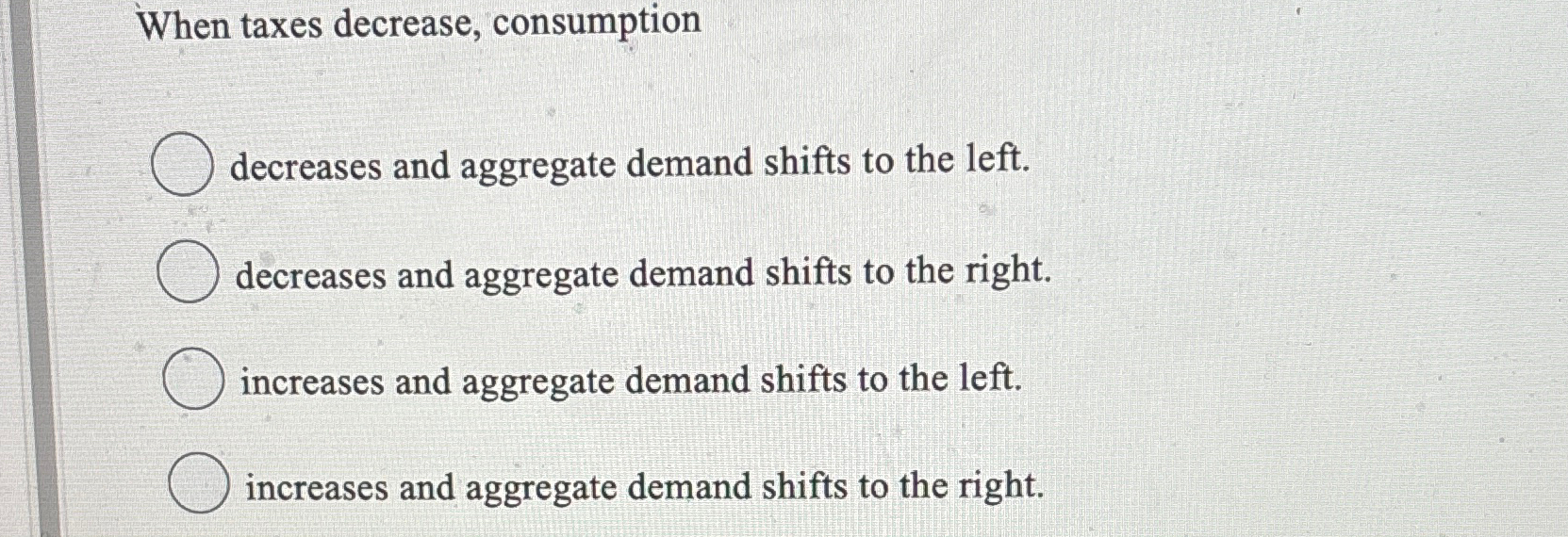 Solved When taxes decrease, consumption ﻿decreases and | Chegg.com