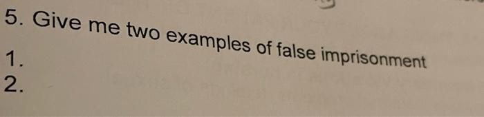Solved 1) 5. Give me two examples of false imprisonment 1. | Chegg.com