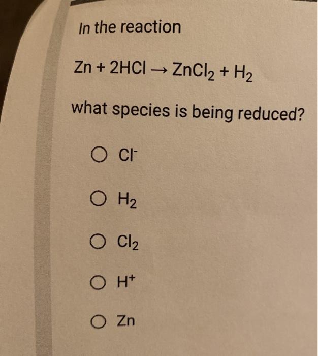 Solved In the reaction Zn + 2HCl → ZnCl2 + H2 what species | Chegg.com