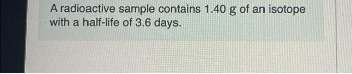 Solved A radioactive sample contains 1.40 g of an isotope | Chegg.com
