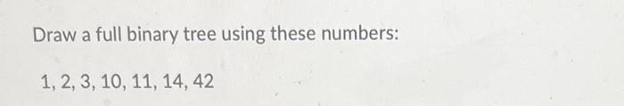 Solved Draw a full binary tree using these numbers: | Chegg.com