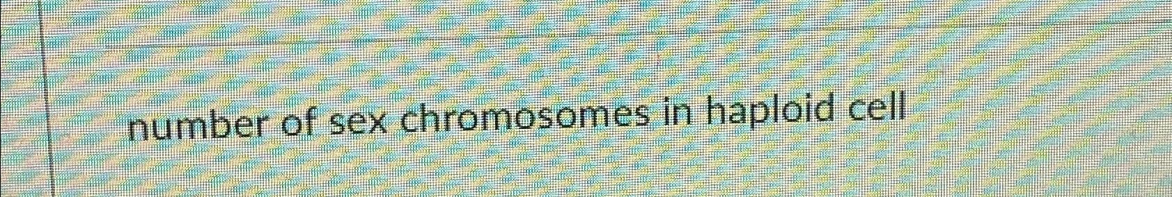 Solved Number Of Sex Chromosomes In Haploid Cell
