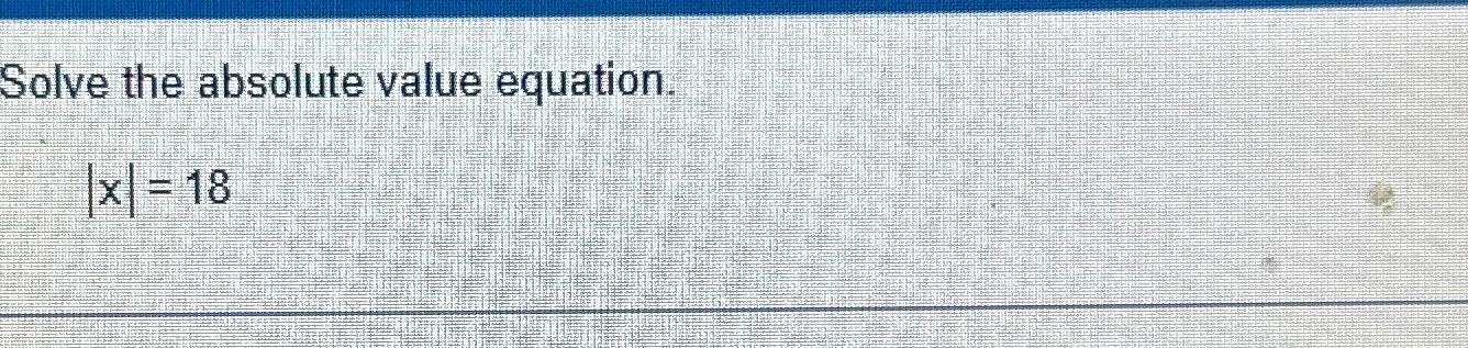 Solved Solve the absolute value equation.|x|=18 | Chegg.com
