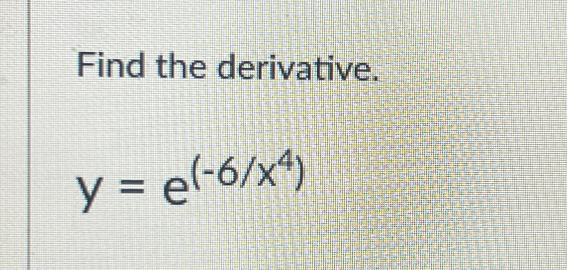 Solved Find the derivative.y=e(-6x4) | Chegg.com