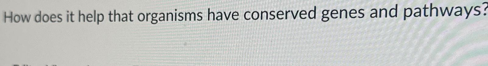 Solved How does it help that organisms have conserved genes | Chegg.com