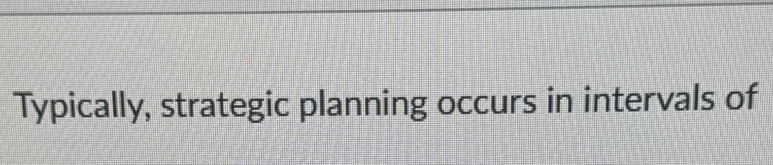 Solved Typically, strategic planning occurs in intervals of | Chegg.com