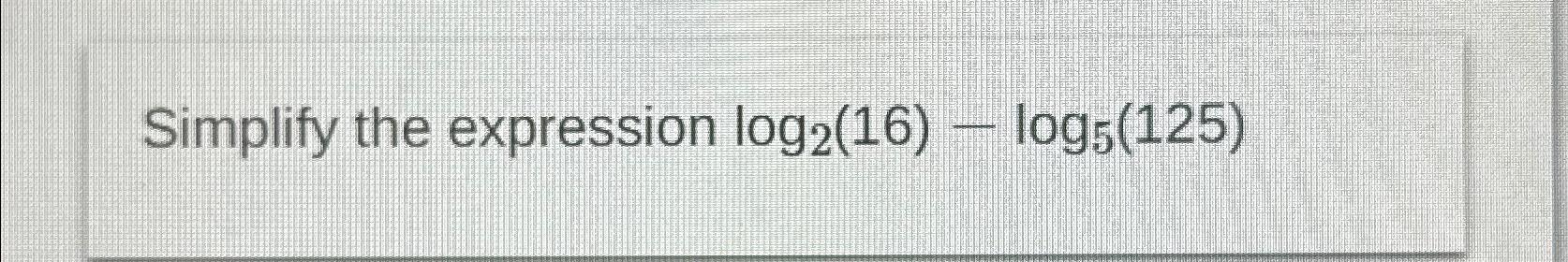 Solved Simplify the expression log2(16)-log5(125) | Chegg.com