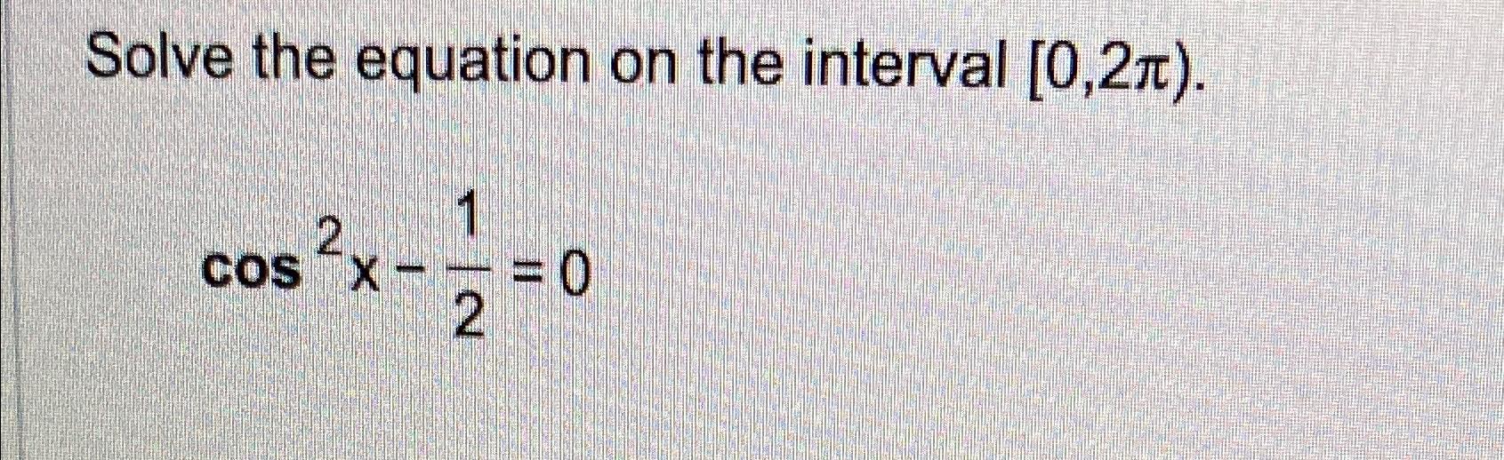Solved Solve the equation on the interval [0,2π).cos2x-12=0 | Chegg.com