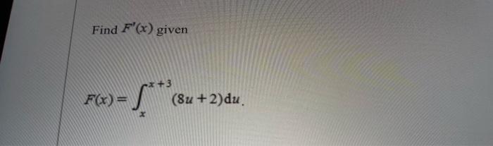Solved Find F′(x) given F(x)=∫xx+3(8u+2)du | Chegg.com