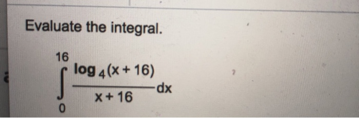 Solved Evaluate the integral. 16 log 4(x + 16) dx X + 16 | Chegg.com