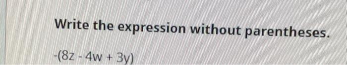 Solved Write the expression without parentheses. −(8z−4w+3y) | Chegg.com